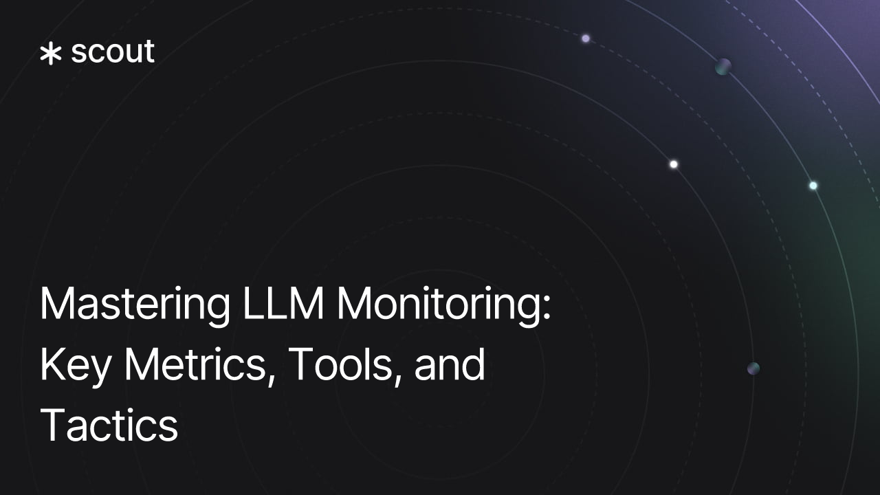 Mastering LLM Monitoring: Key Metrics, Tools, and Tactics - Scout